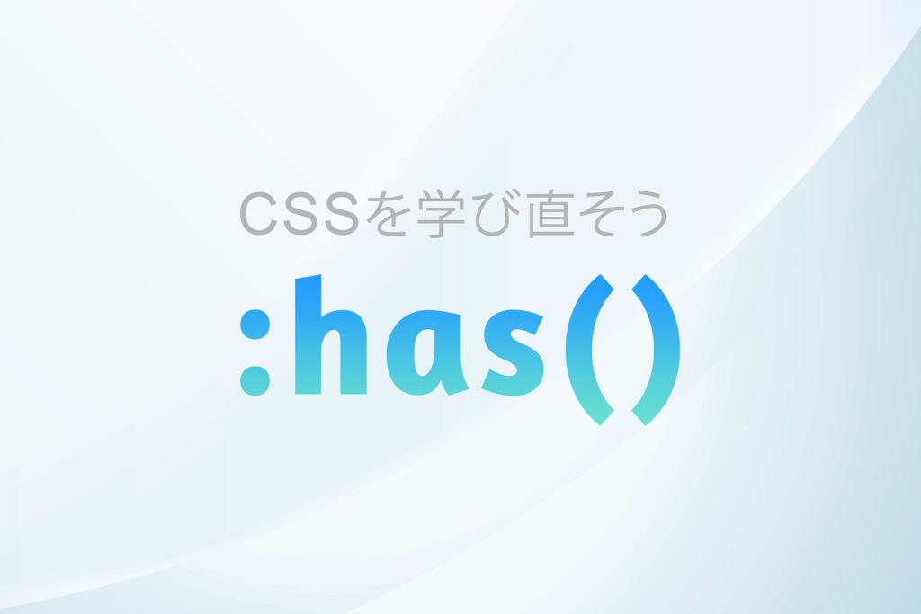 【CSS】CSSの:has()擬似クラスを使って以前のコーディングから新しい実装方法へのアップデートしよう | LifeOS 個人未来観測所